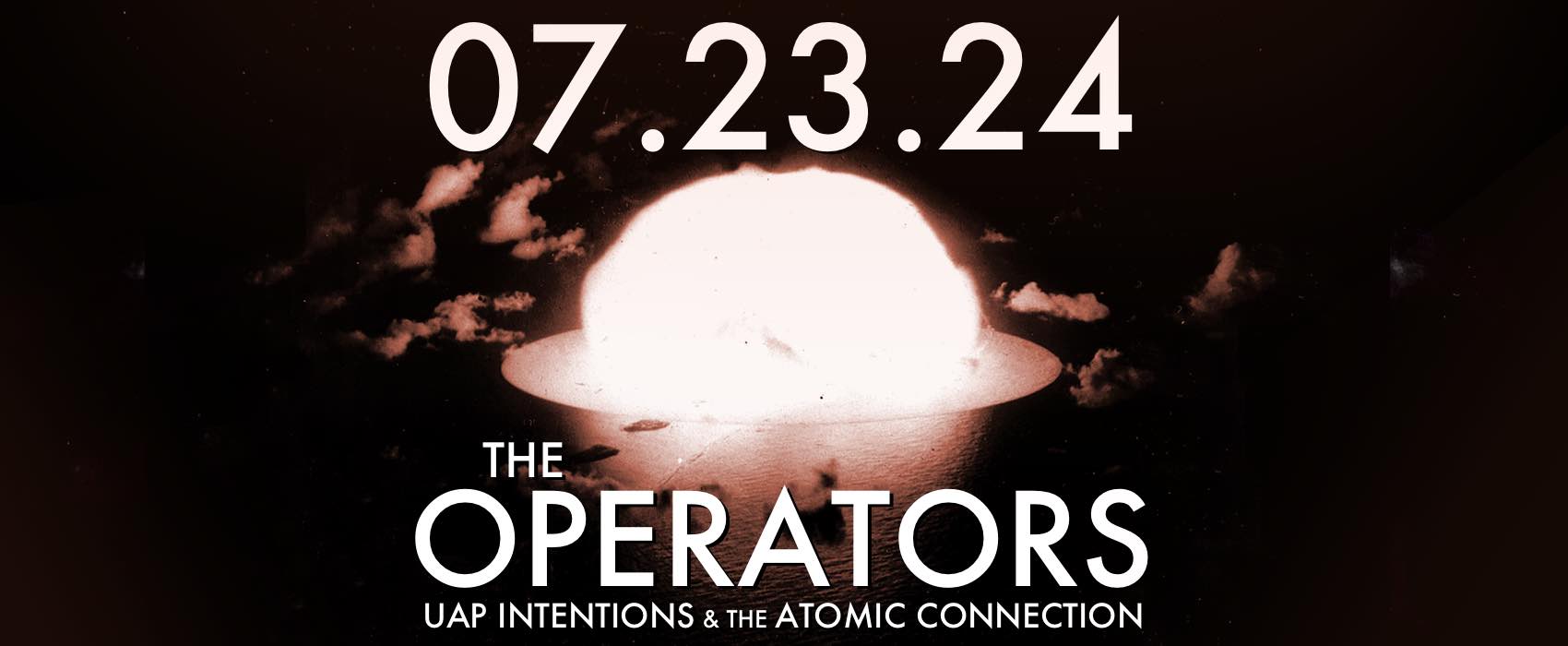 07.23.24. The Operators: UAP Intentions and the Atomic Connection - The ...